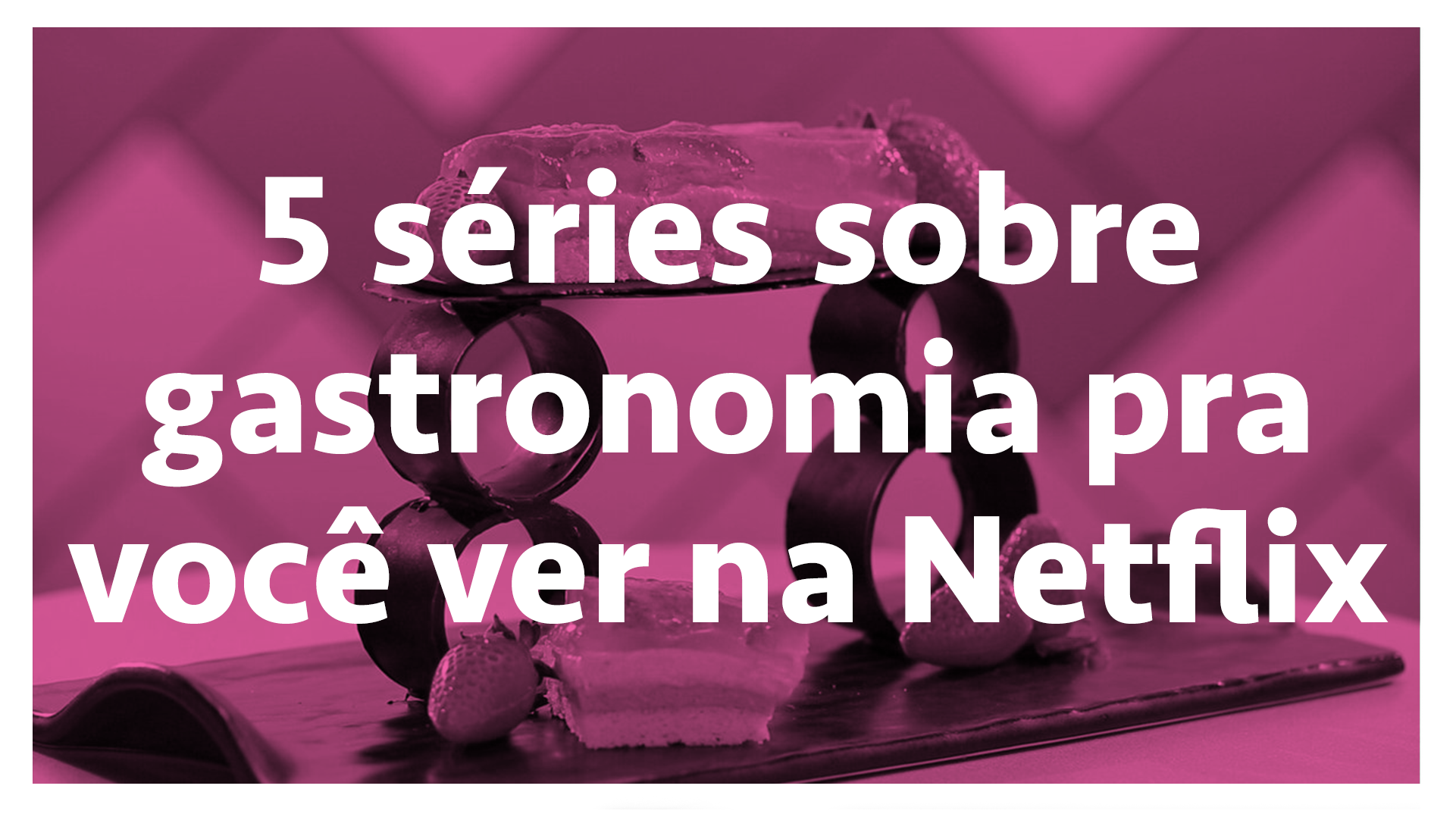 5 séries sobre gastronomia pra você ver na Netflix – SERIAL s03e08 | Super